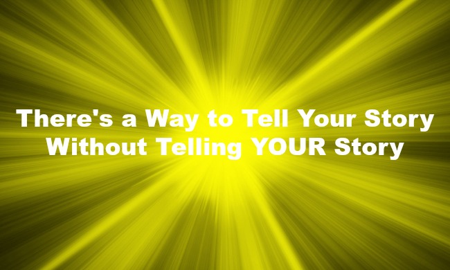 There’s a Way to Tell Your Story Without Telling YOUR Story – Meg ...